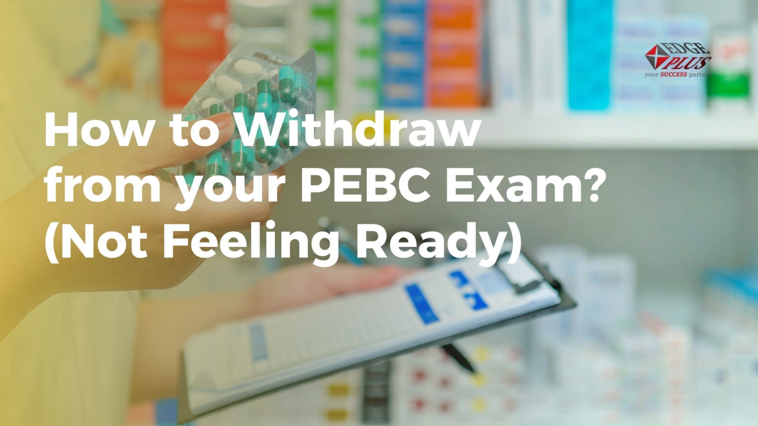 How to Withdraw from PEBC Exam? (Not Feeling Ready) – Edge Plus
